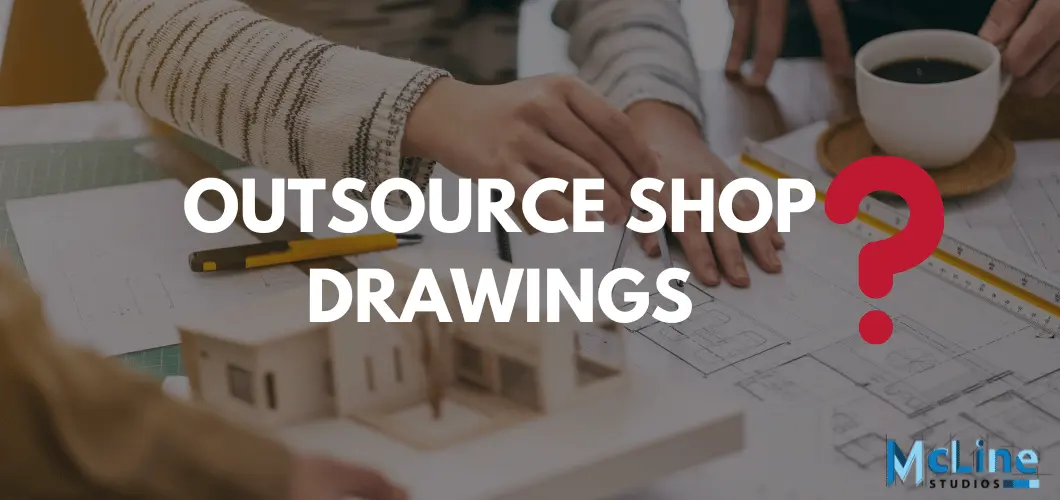 How To Outsource Shop Drawings? - McLine Studios